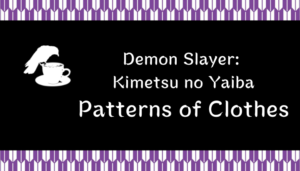【The Patterns of Demon Slayers’ Clothes have meanings】 | Kimetsu Cafe